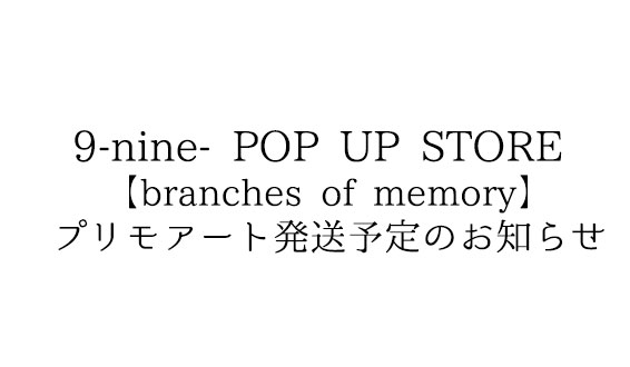 9-nine- POP UP STORE 【branches of memory】プリモアート発送予定のお知らせ | NEWS | 9 ...